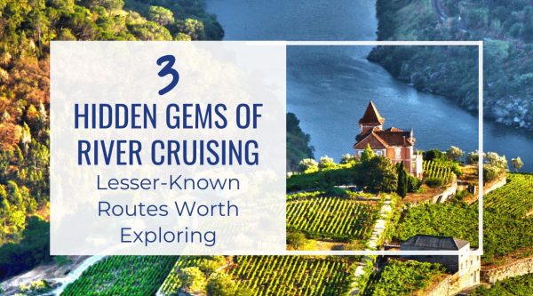 Hidden Gems of River Cruising: 3 Lesser-Known Routes Worth Exploring ...